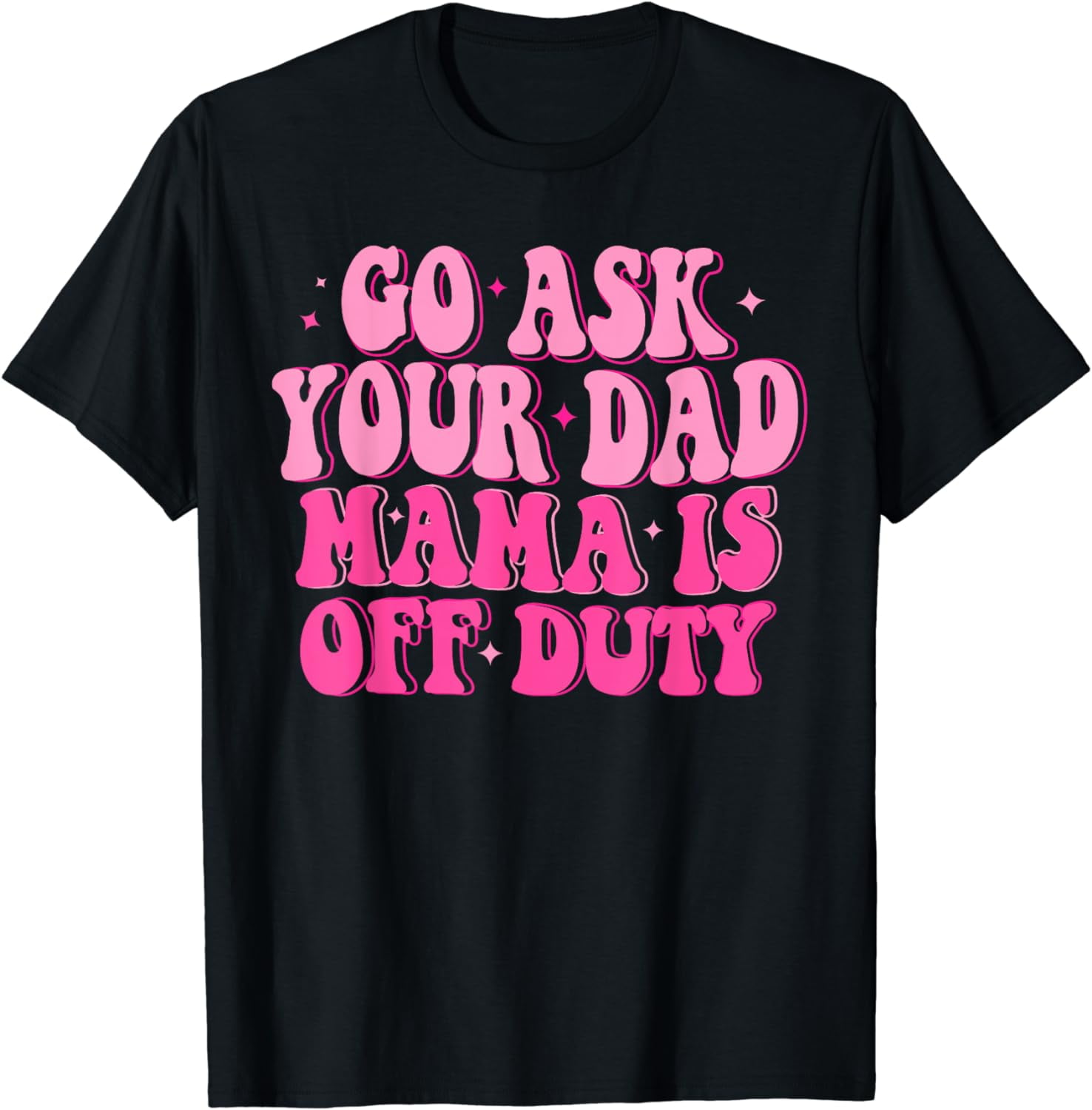 Go Ask Your Dad Mama Is Off Duty Happy Mother's Day Mom Life T-Shirt ...
