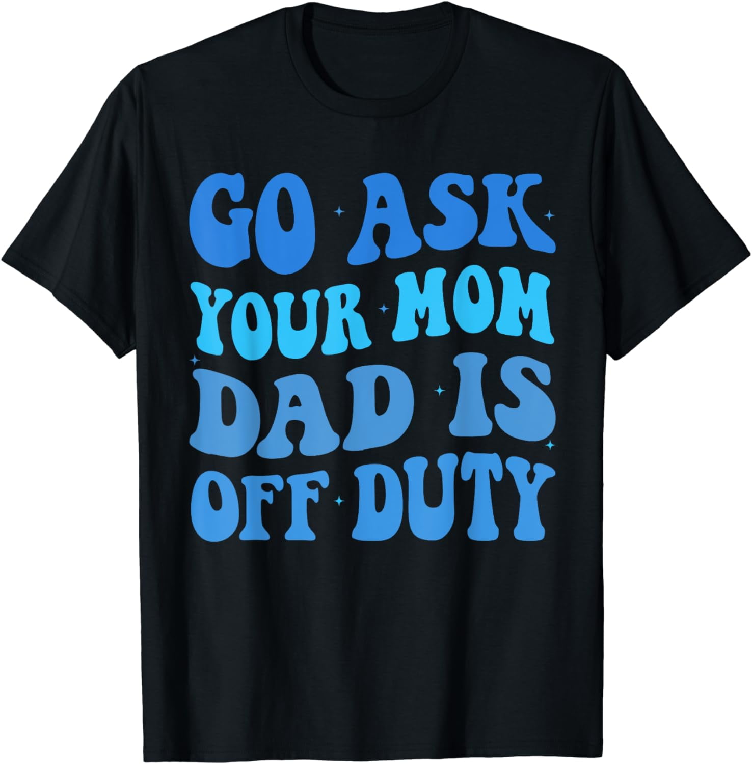 Go Ask Your Mom Dad Is Off Duty Happy Father's Day Women Men T-Shirt ...