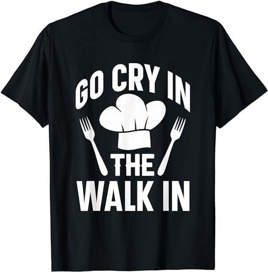 Go Cry In The Walk In Kitchen Culinary Funny Chef Cook T-Shirt ...