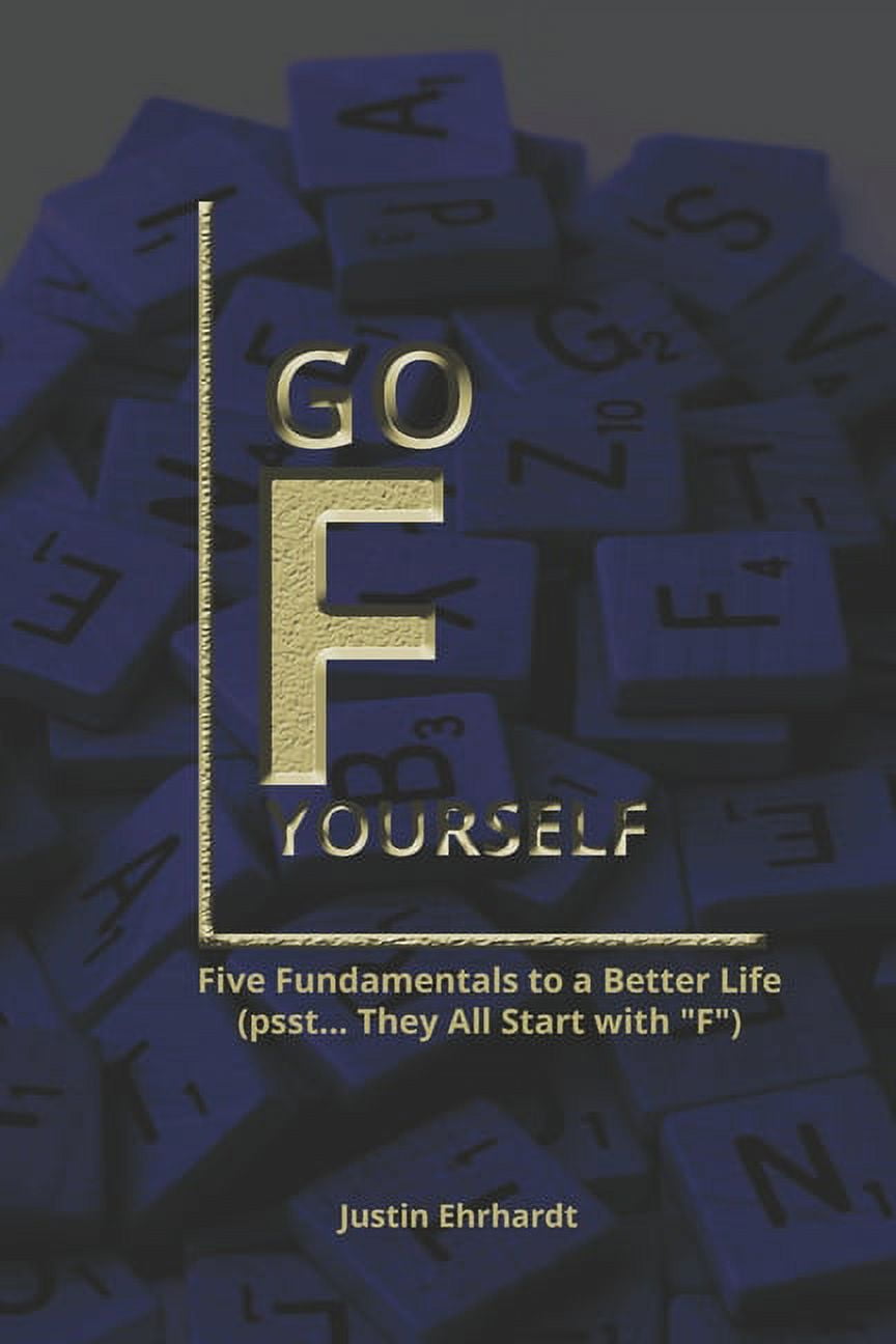 Go F Yourself: Five Fundamentals to Building a Better Life (Psst ...