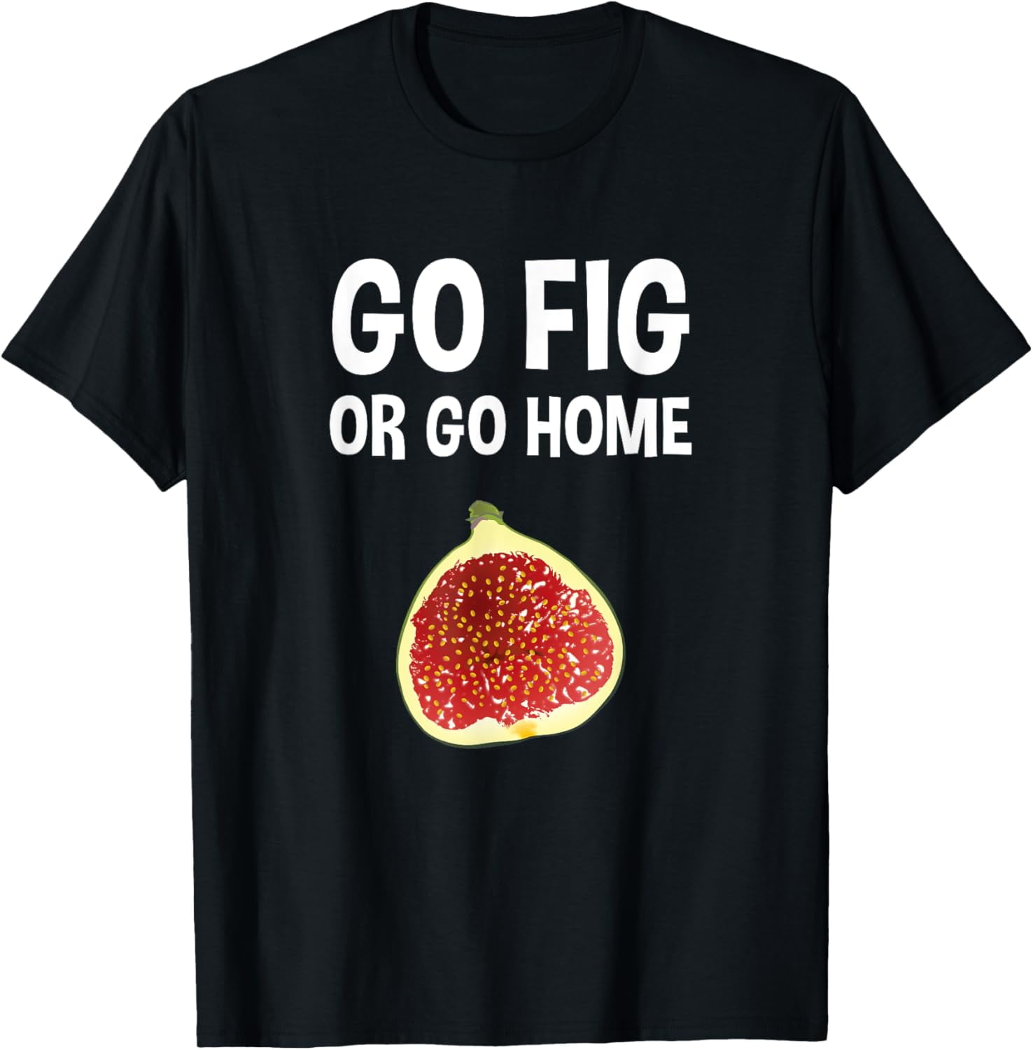 Go Fig Or Go Home Funny Fruit Joke Pun T-Shirt T-Shirt - Walmart.com