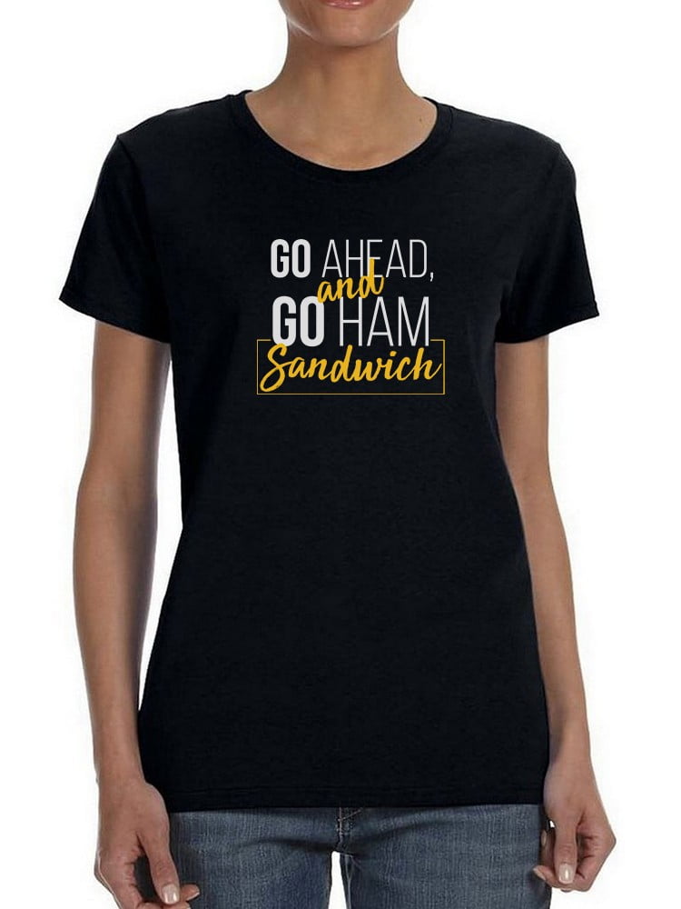 Go Haead And Go Ham Sandwich Women Black T-Shirt, Female Large ...