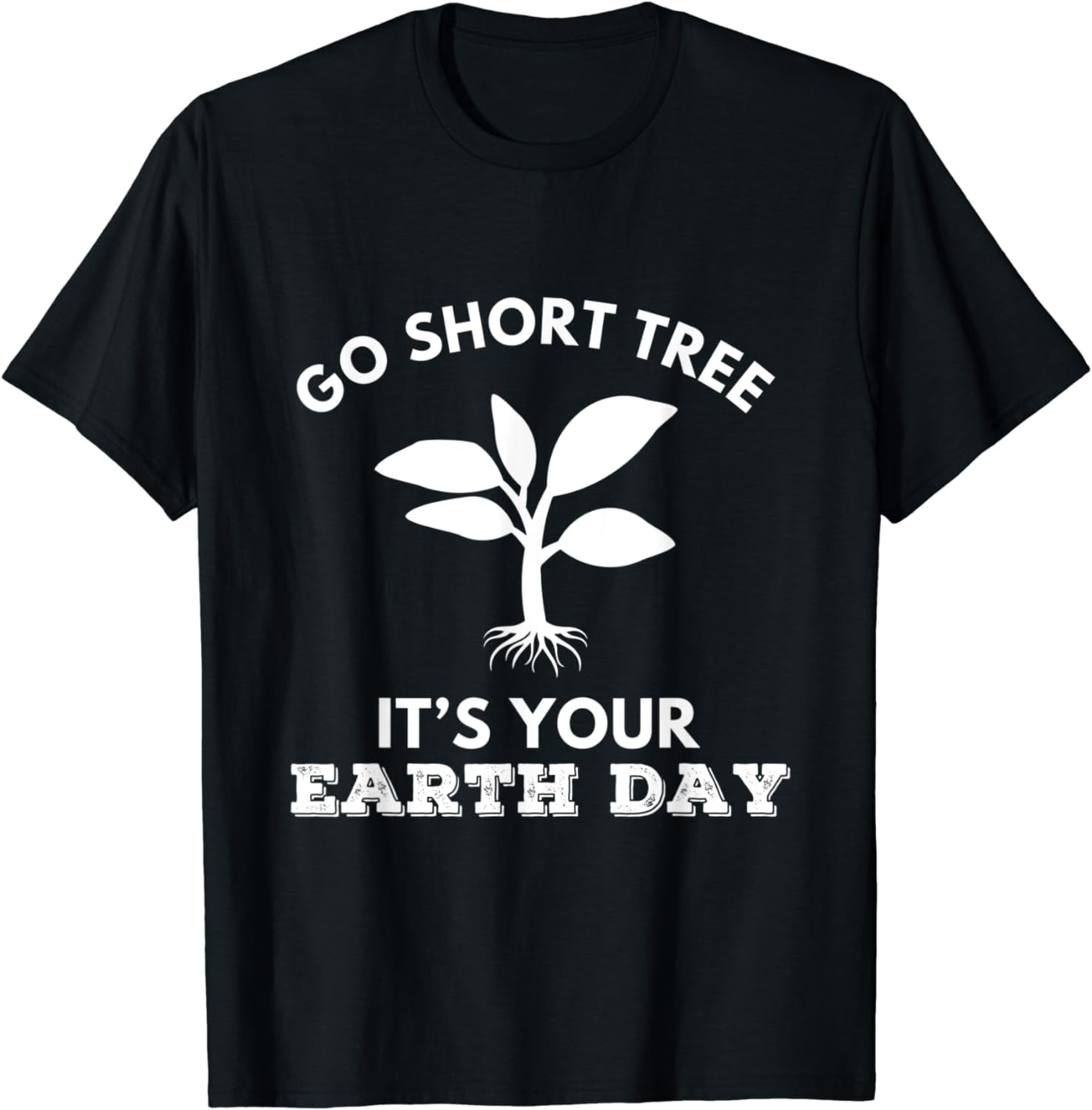Go Short Tree Its Your Earth Day Funny Plant A Tree Day Pun T-Shirt ...