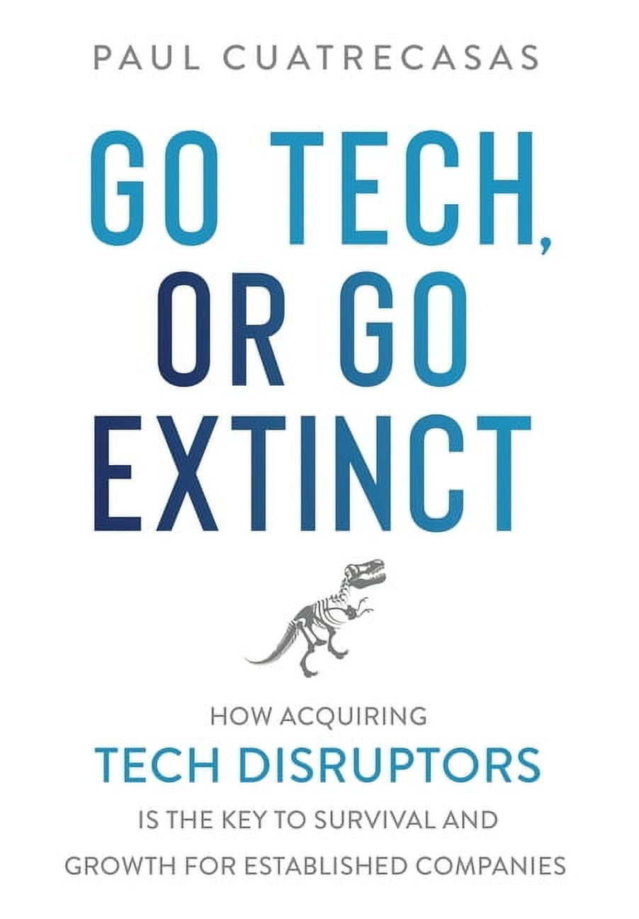 Go Tech, or Go Extinct: How Acquiring Tech Disruptors Is the Key to ...