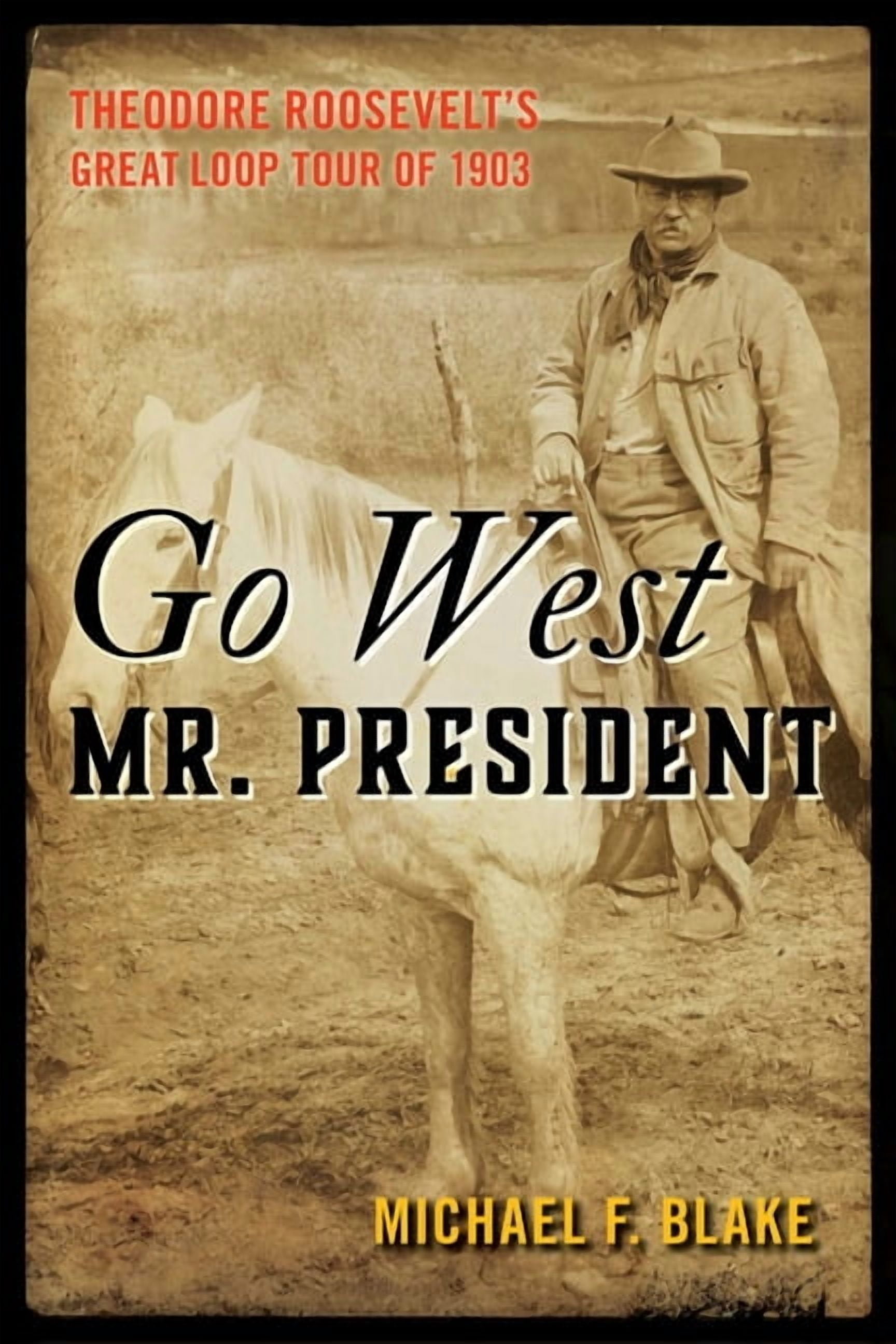Go West Mr. President: Theodore Roosevelt's Great Loop Tour of 1903 ...