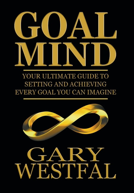 Goal Mind: Your Ultimate Guide to Setting and Achieving Every Goal You ...