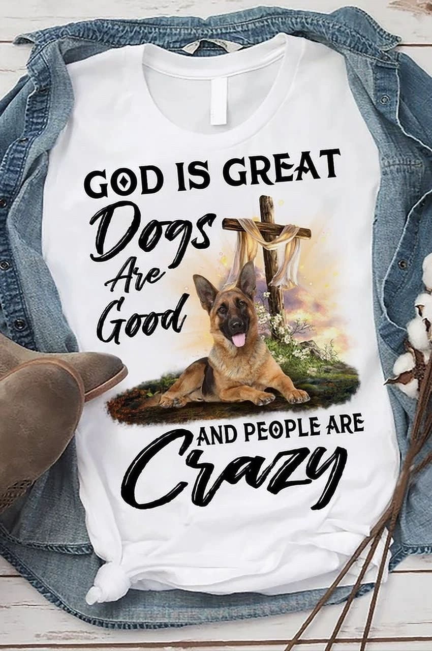 God Is Great Dogs Are Good And People Are Crazy German Shepherd Dog ...