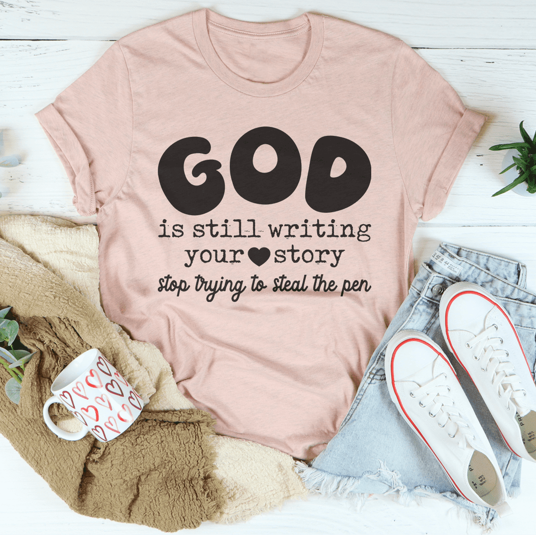 God Is Still Writing Your Story Stop Trying To Steal The Pen Tee ...