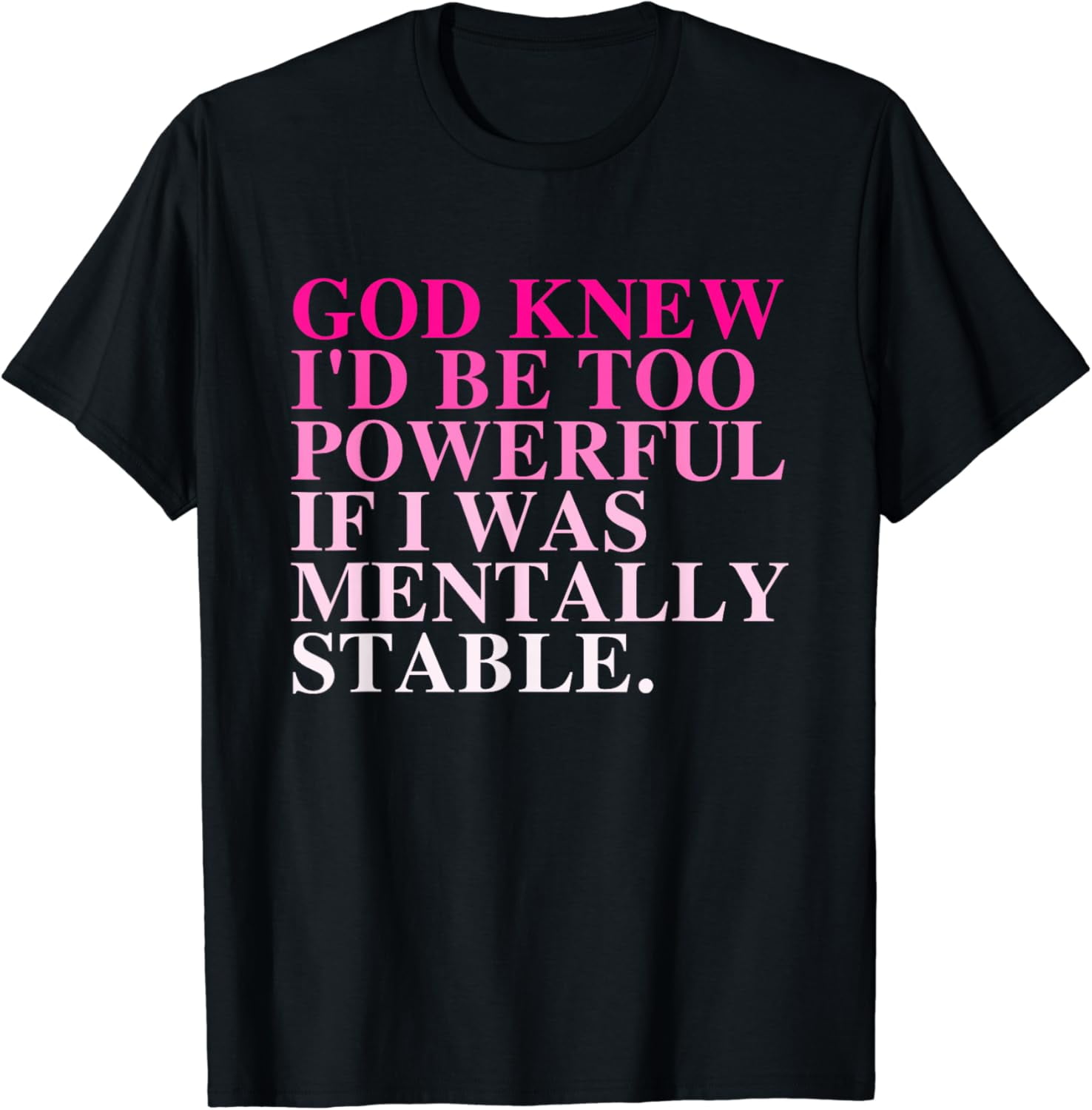 God Knew I'd Be Too Powerful If I Was Mentally Stable T-Shirt - Walmart.com