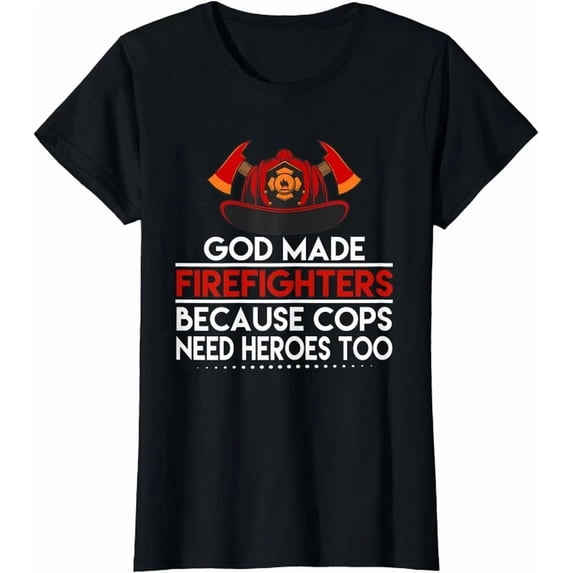 God Made Firefighters Because Cops Need Heroes Too! T-Shirt - Walmart.com