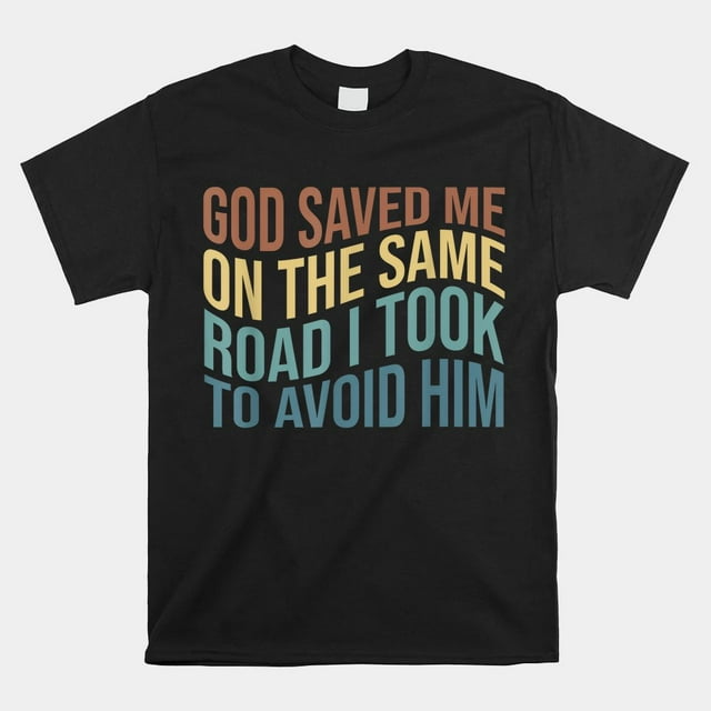God Saved Me On The Same Road I Took To Avoid Him Shirt - Walmart.com