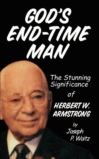 God's End-Time Man: The Stunning Significance of Herbert W. Armstrong ...