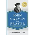 Godlipress Classics on How to Pray John Calvin on Prayer: Experiencing ...