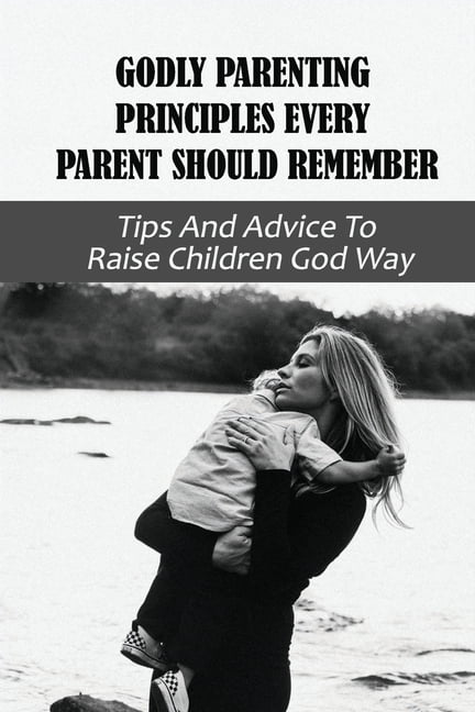 Godly Parenting Principles Every Parent Should Remember: Tips And ...