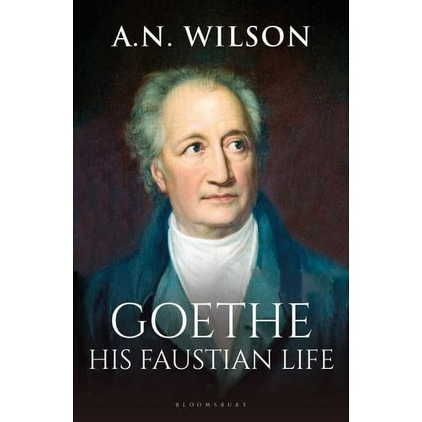 Goethe: His Faustian Life - The Extraordinary Story of Modern Germany ...