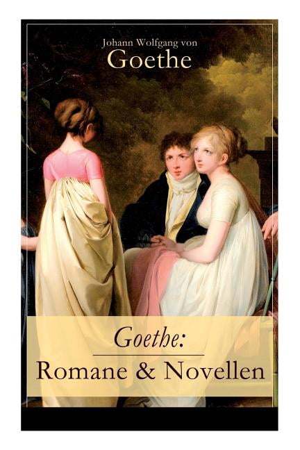 Goethe: Romane & Novellen (Band 1/2): 19 Titel in einem Band - Die ...