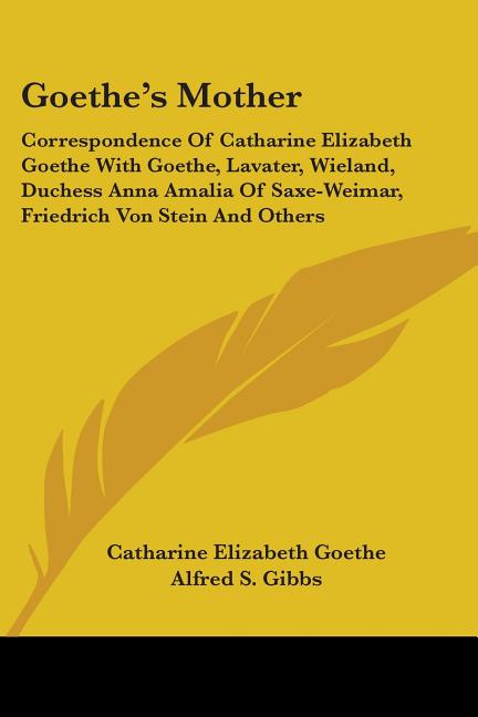 Goethe's Mother : Correspondence Of Catharine Elizabeth Goethe With ...