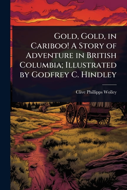 Gold, Gold, in Cariboo! A Story of Adventure in British Columbia; Illustrated by Godfrey C ...