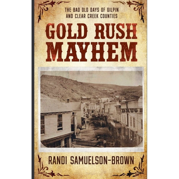 Gold Rush Mayhem: The Bad Old Days of Gilpin and Clear Creek Counties ...