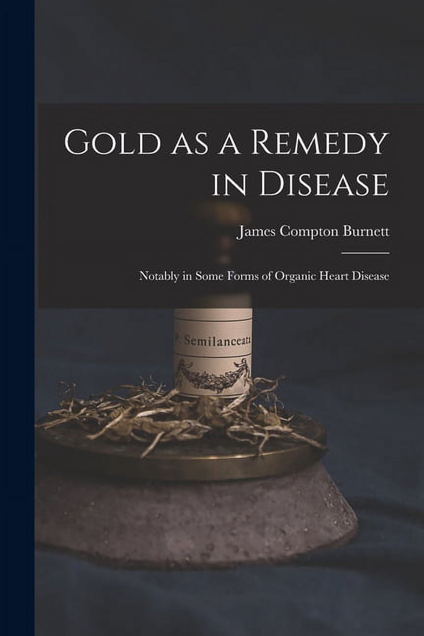 Gold as a Remedy in Disease: Notably in Some Forms of Organic Heart ...