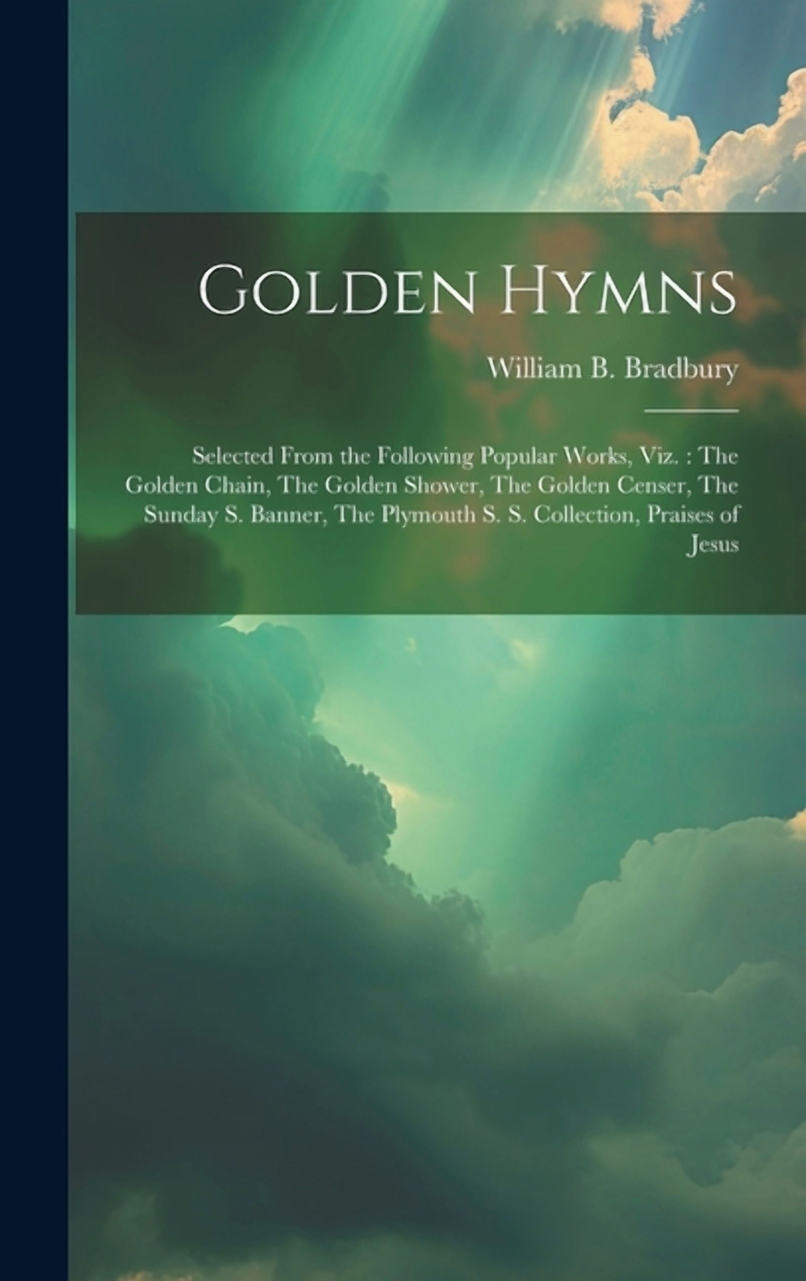Golden Hymns: Selected From the Following Popular Works, viz.: The ...