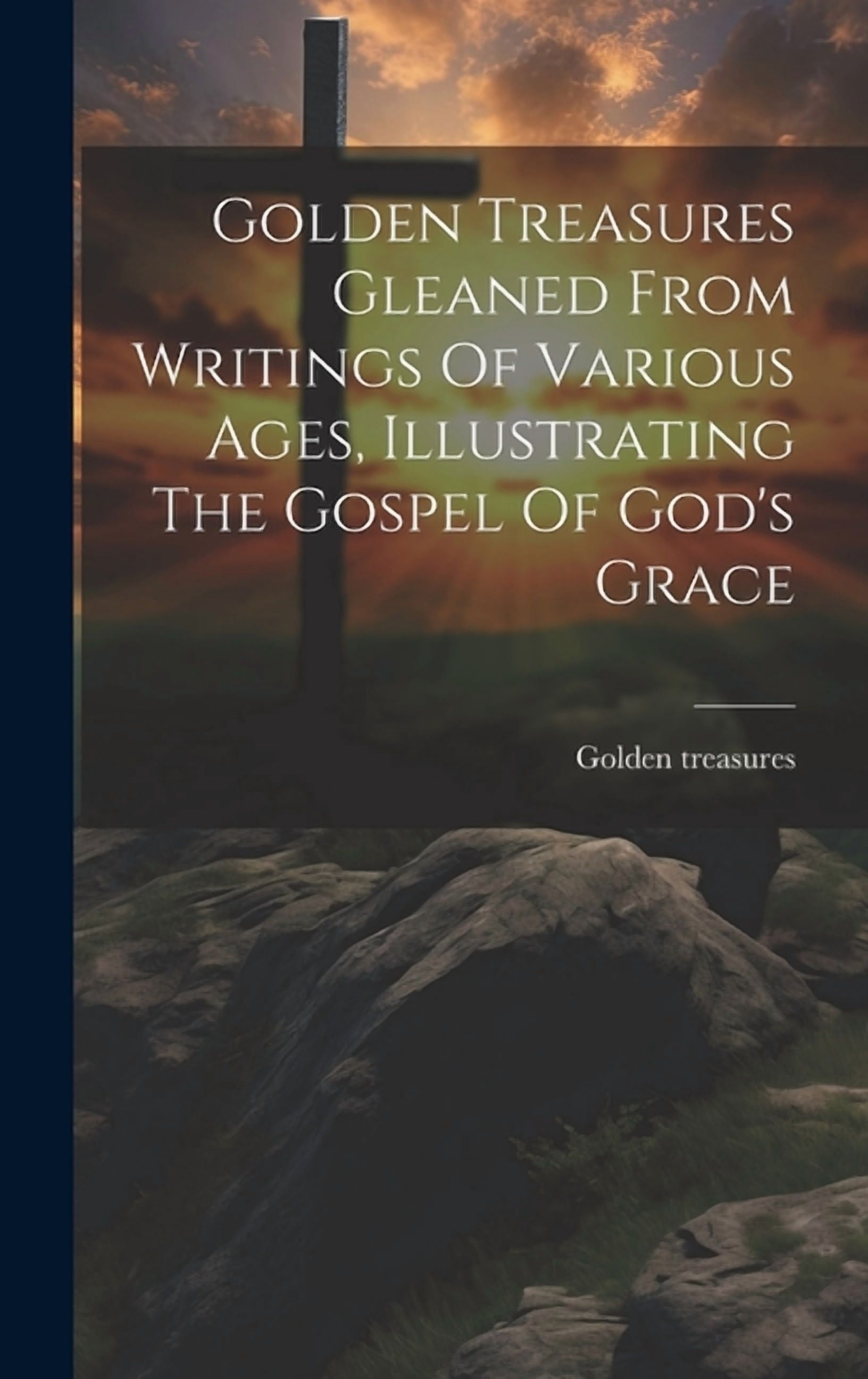 Golden Treasures Gleaned From Writings Of Various Ages, Illustrating ...
