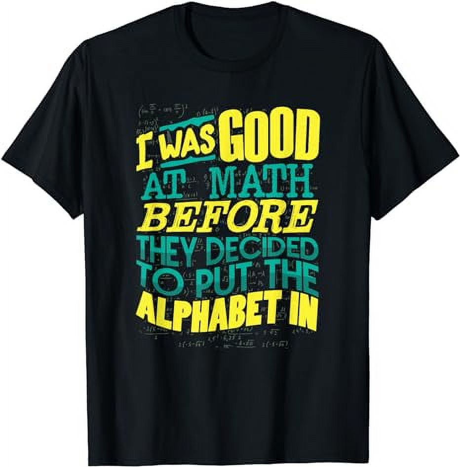 Good At Math Before They Decided Put The Alphabet In Algebra T-Shirt ...
