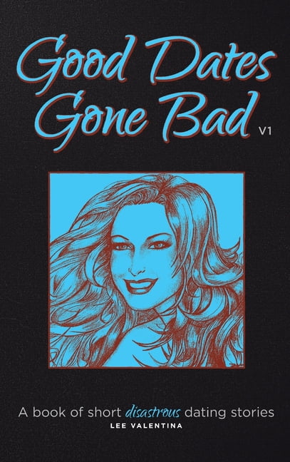 Good Dates Gone Bad Volume 1: A book of short disastrous dating stories ...
