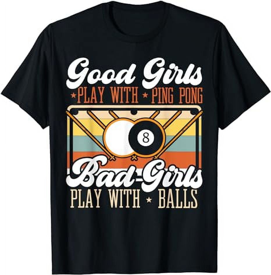 Good Girls Play Ping Pong Bad Girls Balls Cue Stick Billiard T-Shirt - Walmart.com