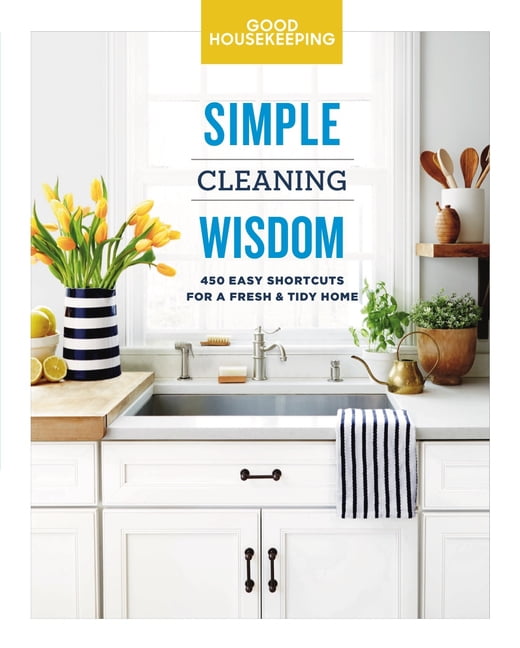 Good Housekeeping Simple Cleaning Wisdom: 450 Easy Shortcuts for a ...