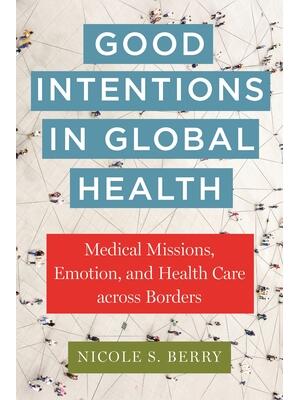 Good Intentions in Global Health : Medical Missions, Emotion, and ...