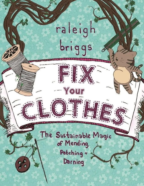 Good Life Fix Your Clothes: The Sustainable Magic of Mending, Patching ...