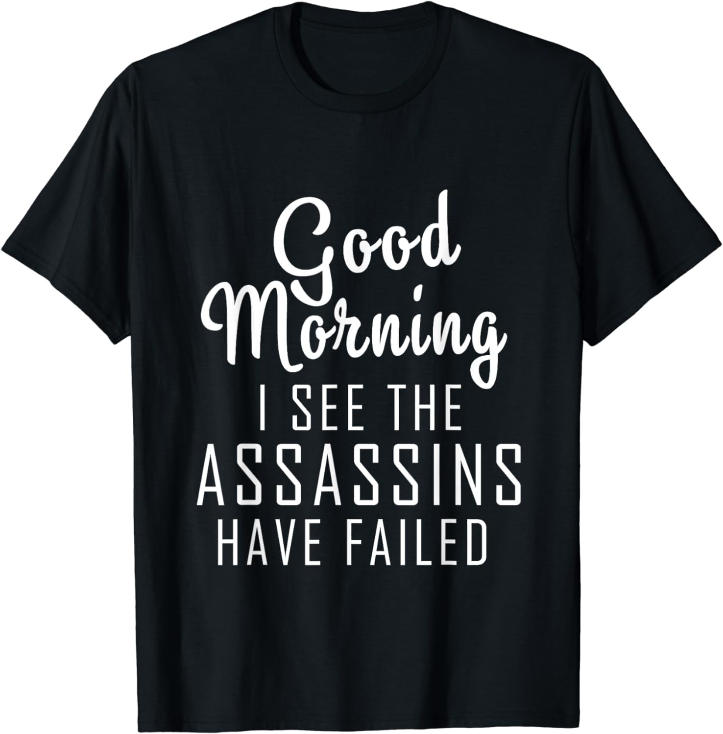 Good Morning I See The Assassins Have Failed T-Shirt - Walmart.com