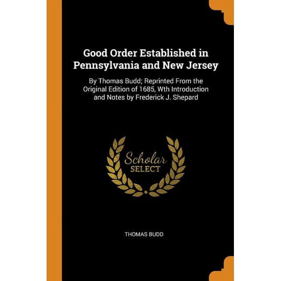 Good Order Established in Pennsylvania and New Jersey: By Thomas Budd ...