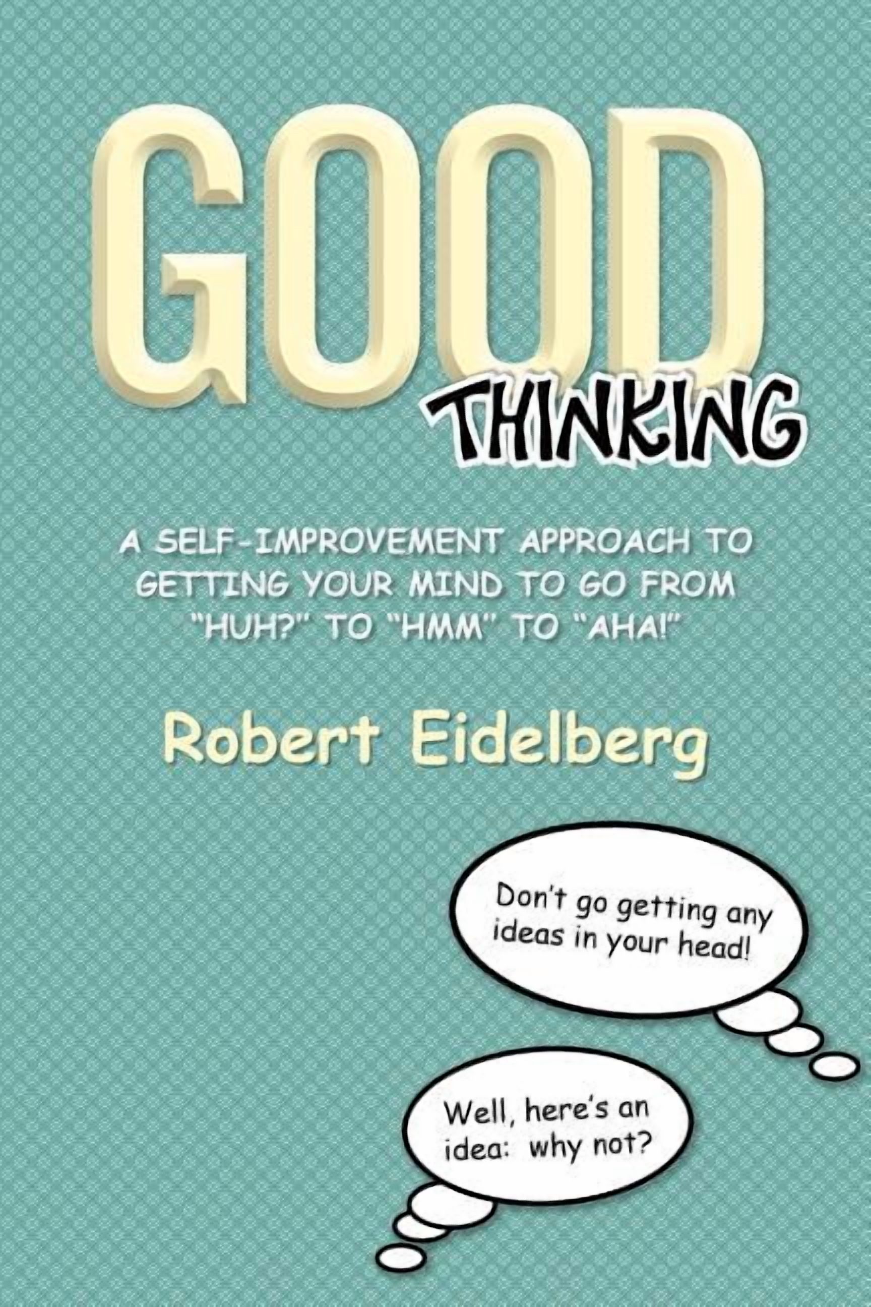 Good Thinking: A Self-Improvement Approach to Getting Your Mind to Go ...