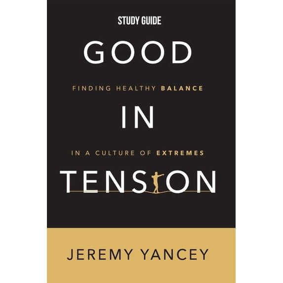 Good in Tension Study Guide: Finding Healthy Balance in a Culture of ...