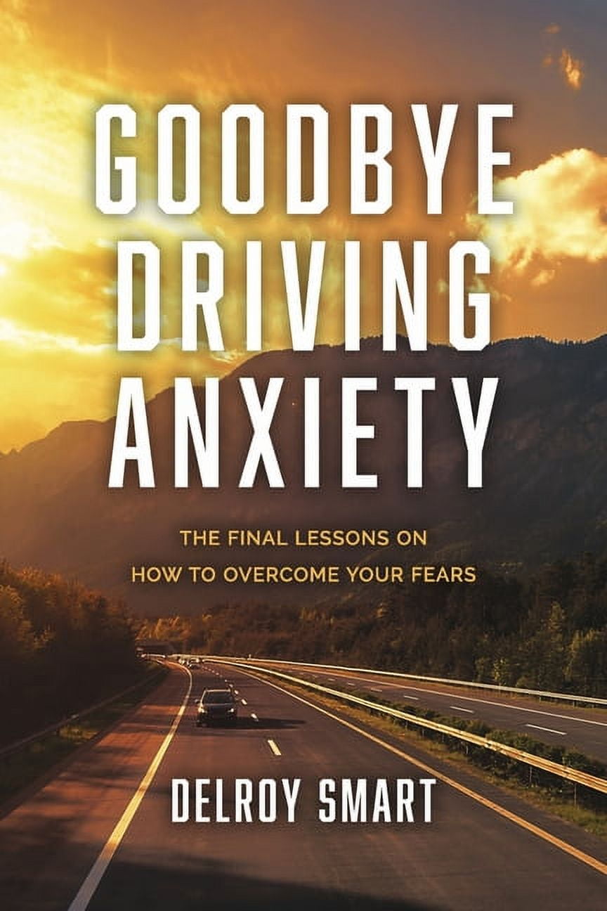 Goodbye Driving Anxiety : The Final Lessons on How to Overcome Your ...