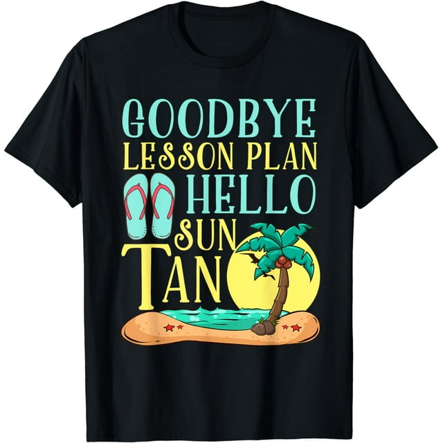 Goodbye Lesson Plan Hello Sun Tan Last Day Of School T-Shirt - Walmart.com