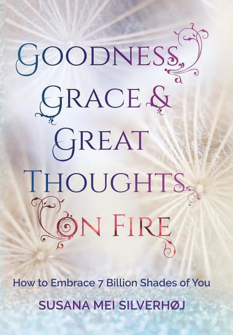 Goodness, Grace & Great Thoughts on Fire: How to Embrace 7 Billion Shades of You (Hardcover ...