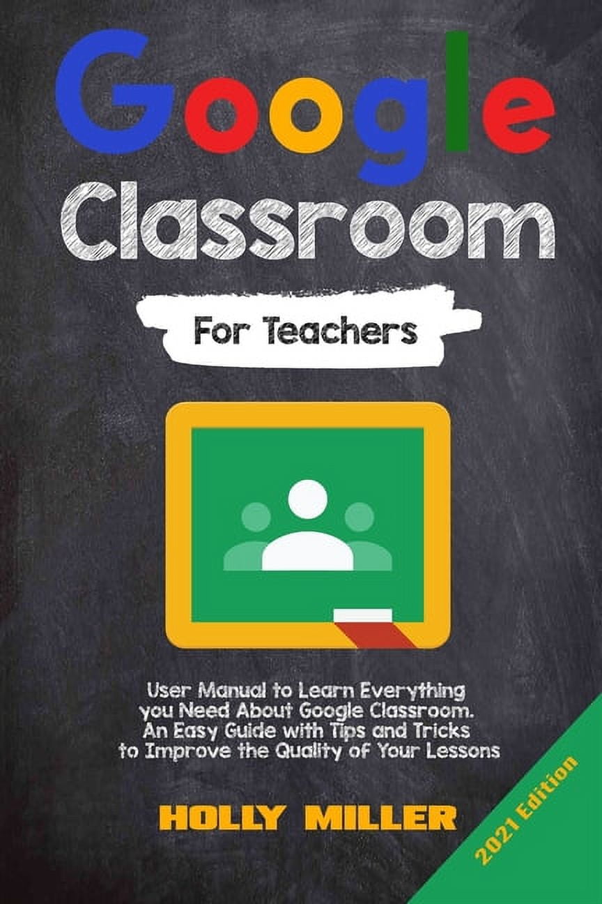 Google Classroom : 2021 Edition. For Teachers. User Manual to Learn ...