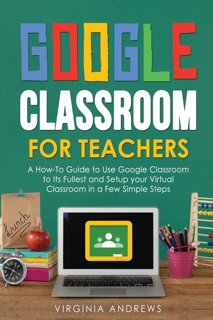 Google Classroom: Google Classroom for Teachers : A How-To Guide to Use ...