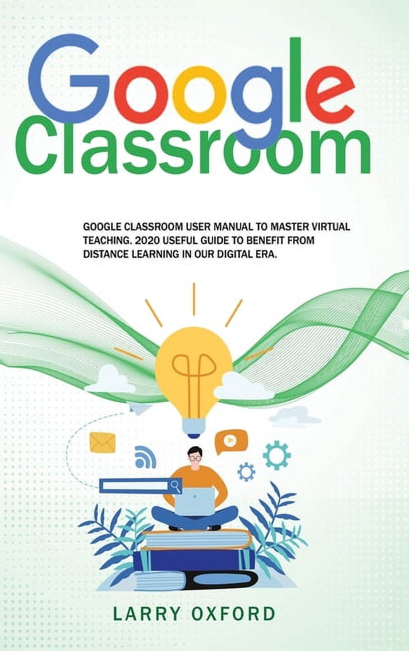 Google Classroom : Google Classroom User Manual To Master Virtual Teaching. 2020 Useful Guide To ...