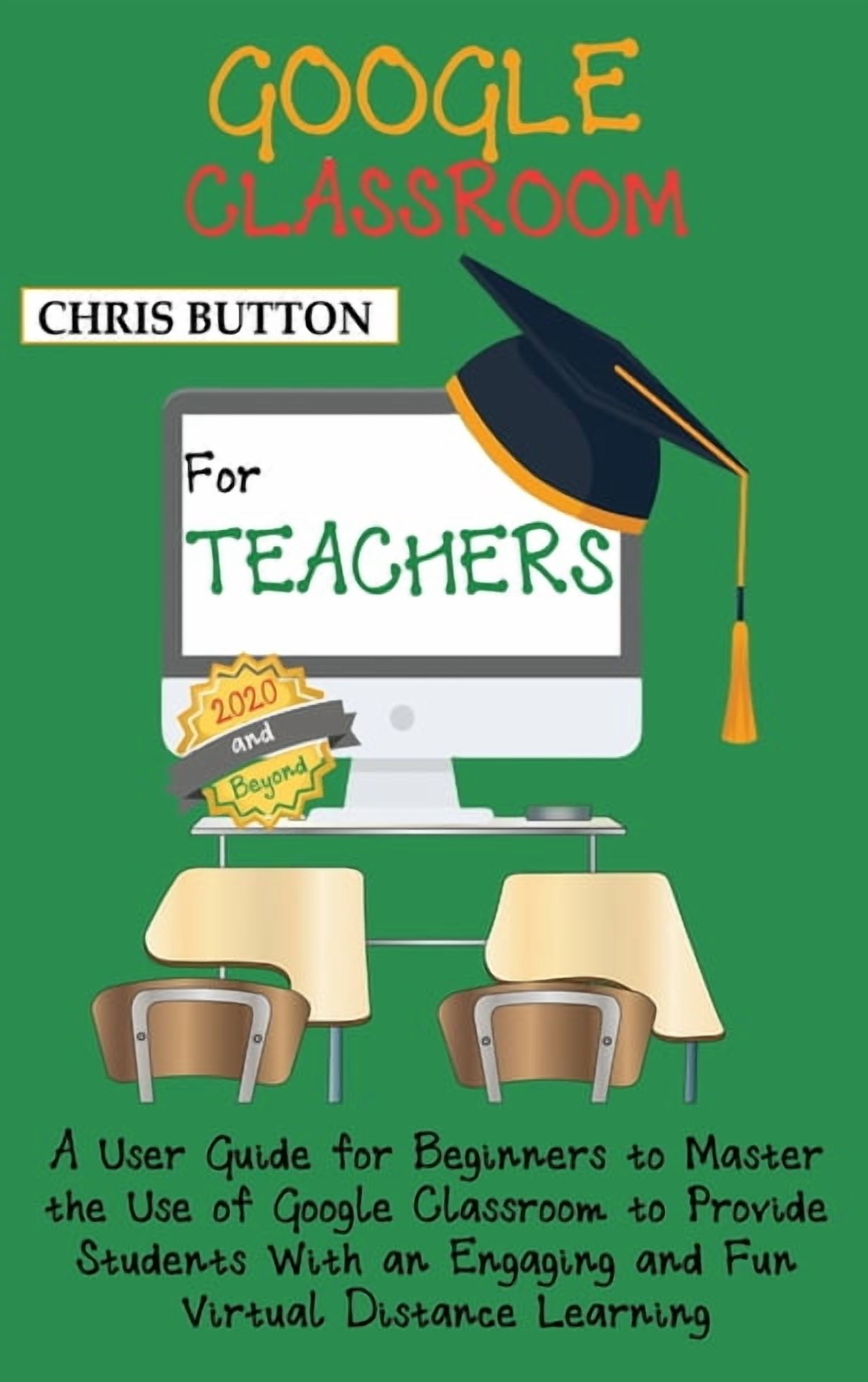 Google Classroom for Teachers (2020 and Beyond) : A User Guide for ...