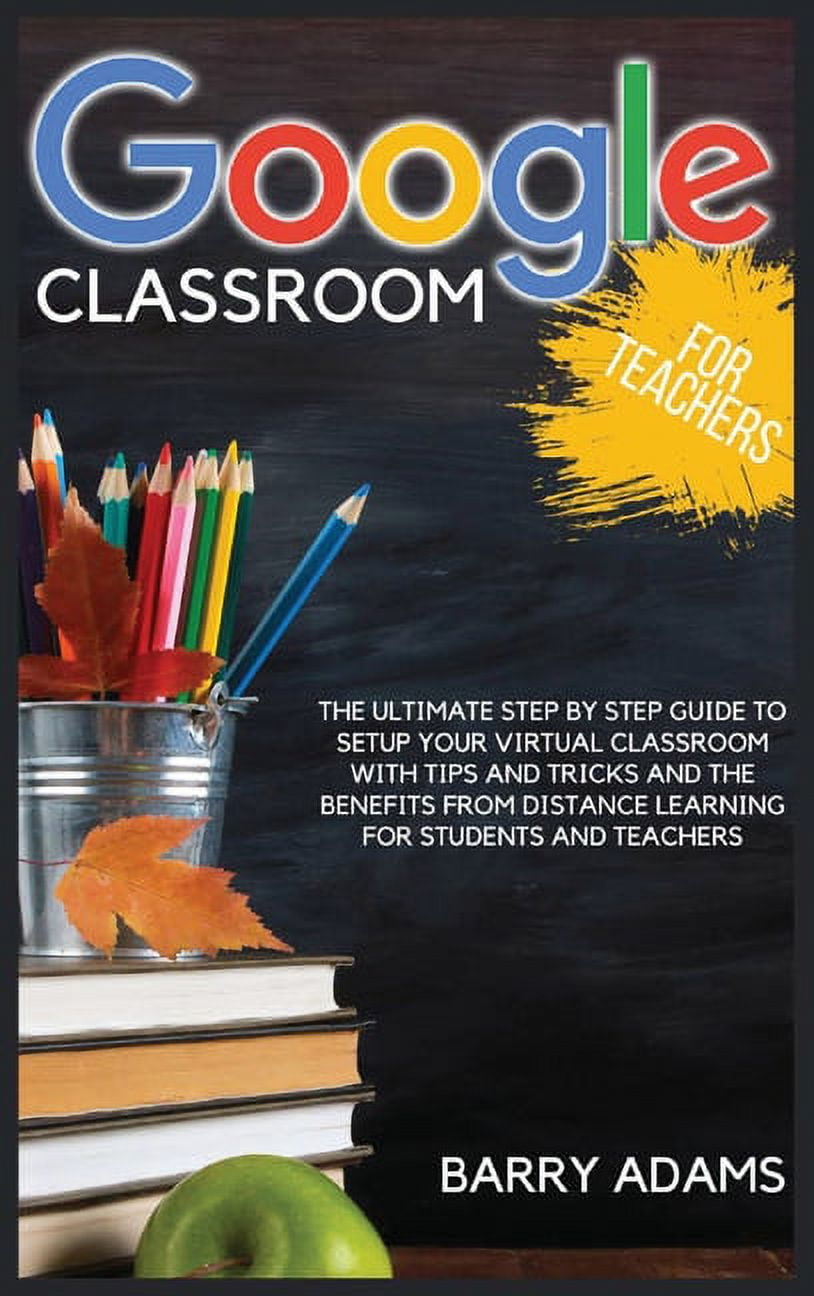 Google Classroom for Teachers : The ultimate step by step guide to ...