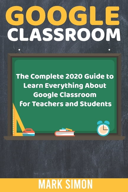 Google Classroom : The Complete 2020 Guide To Learn Everything About ...