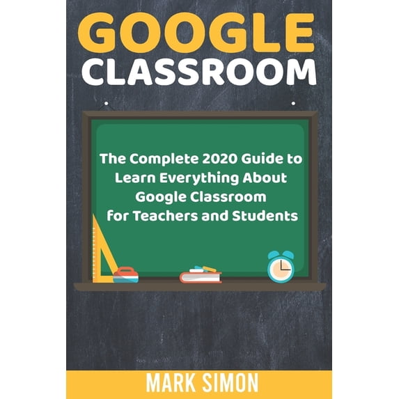 Google Classroom : The Complete 2020 Guide To Learn Everything About ...