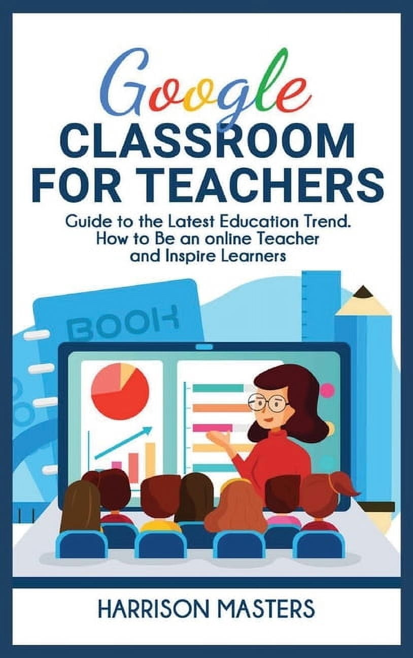 Google Classroom for Teachers: Easy Guide to the Latest Education Trend ...