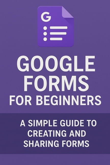 Google Forms for Beginners: A Simple Guide to Creating and Sharing ...