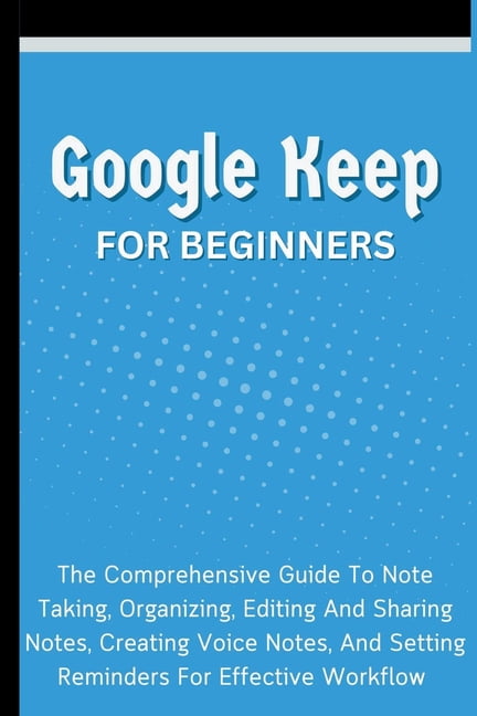 Google Keep For Beginners: The Comprehensive Guide To Note Taking ...