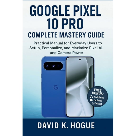 Google Pixel 10 Pro Complete Mastery Guide: Practical Manual for ...